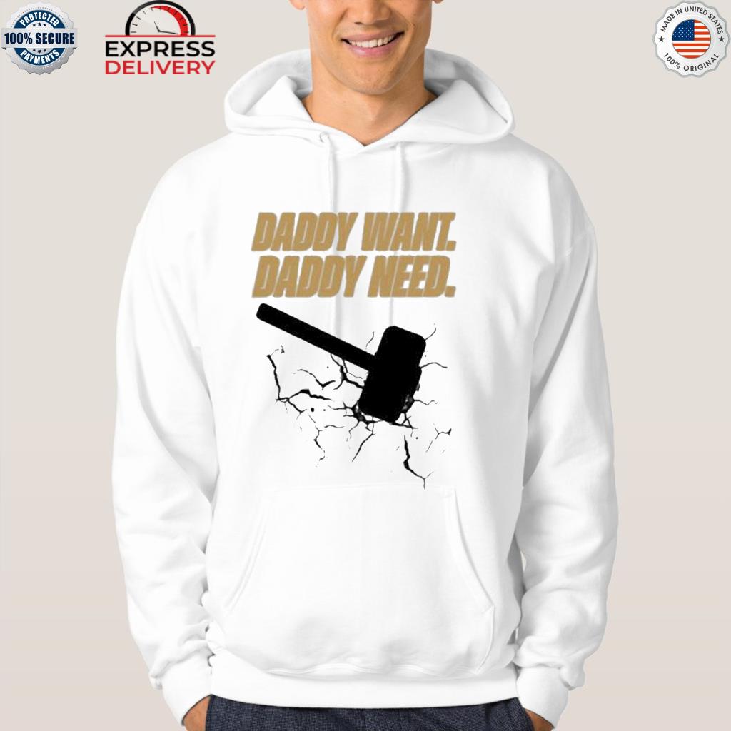 Official daddy Want Daddy Need 2022 shirt, hoodie, sweater, long sleeve ...