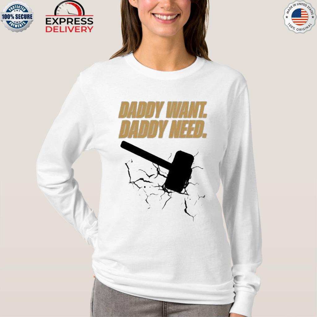 Official daddy Want Daddy Need 2022 shirt, hoodie, sweater, long sleeve ...
