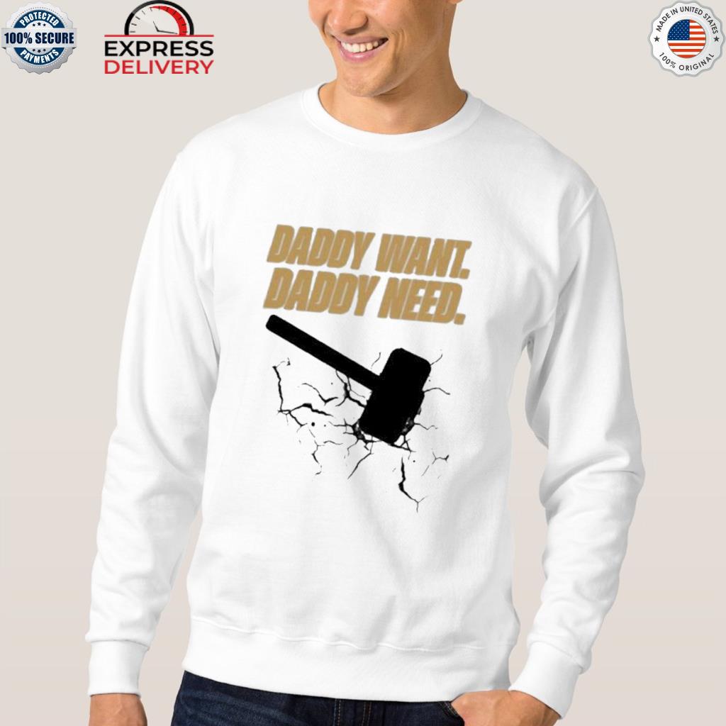 Official daddy Want Daddy Need 2022 shirt, hoodie, sweater, long sleeve ...