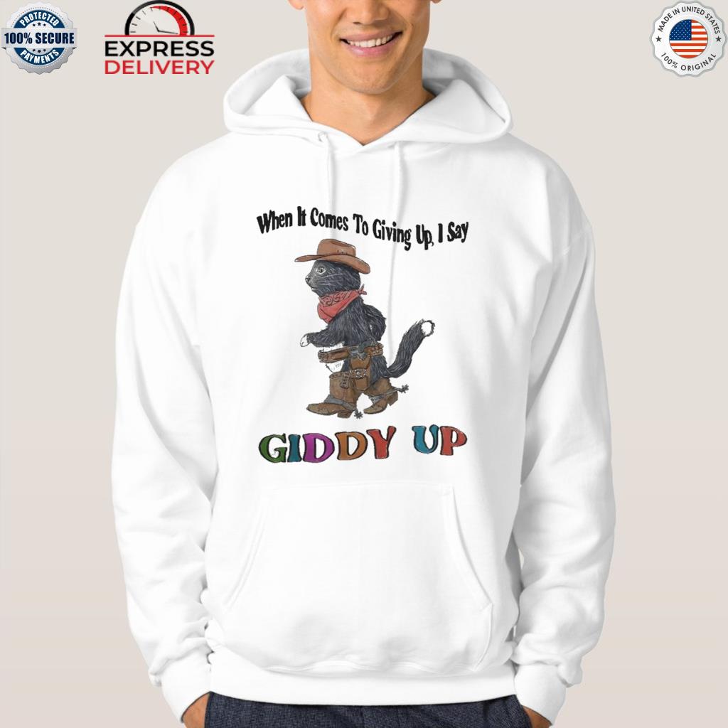 Official when it comes to giving up I say giddy up cowboy cat 2022 shirt