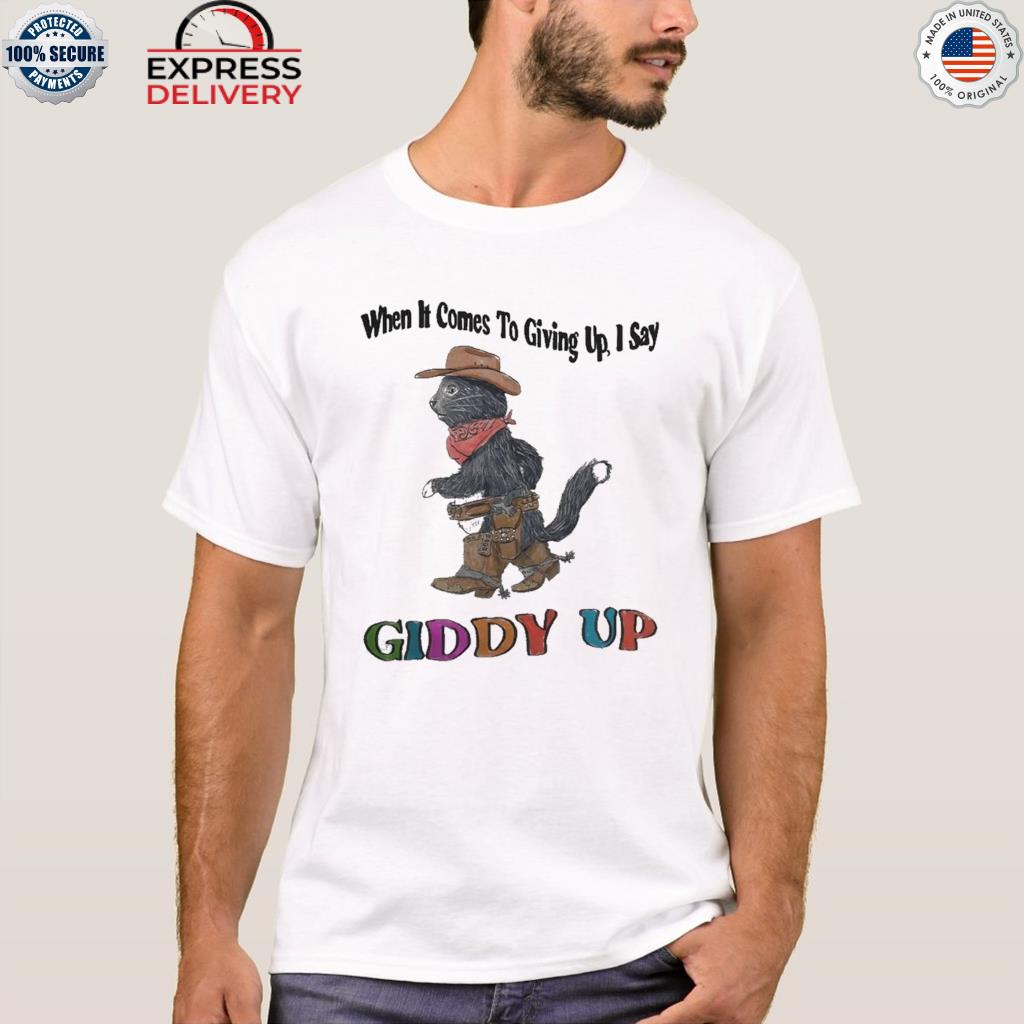Official when it comes to giving up I say giddy up cowboy cat 2022 shirt