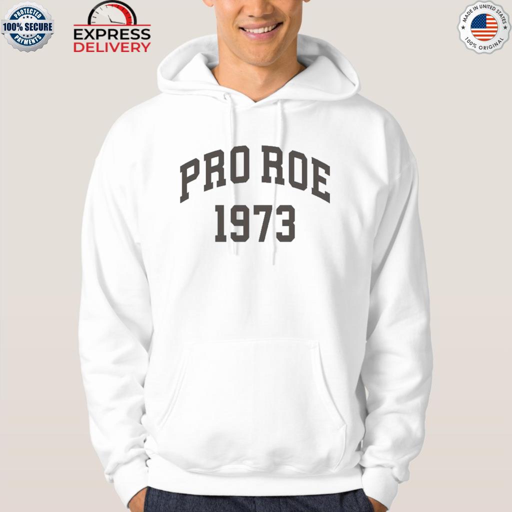 Pro roe 1973 shirt, hoodie, sweater, long sleeve and tank top