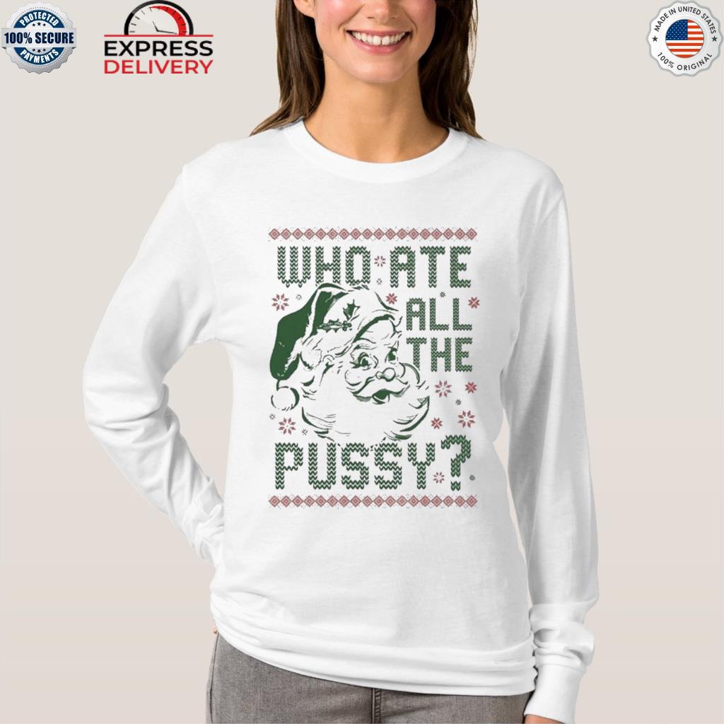 Who ate all the pussy tacky santa ugly Christmas sweater, hoodie ...