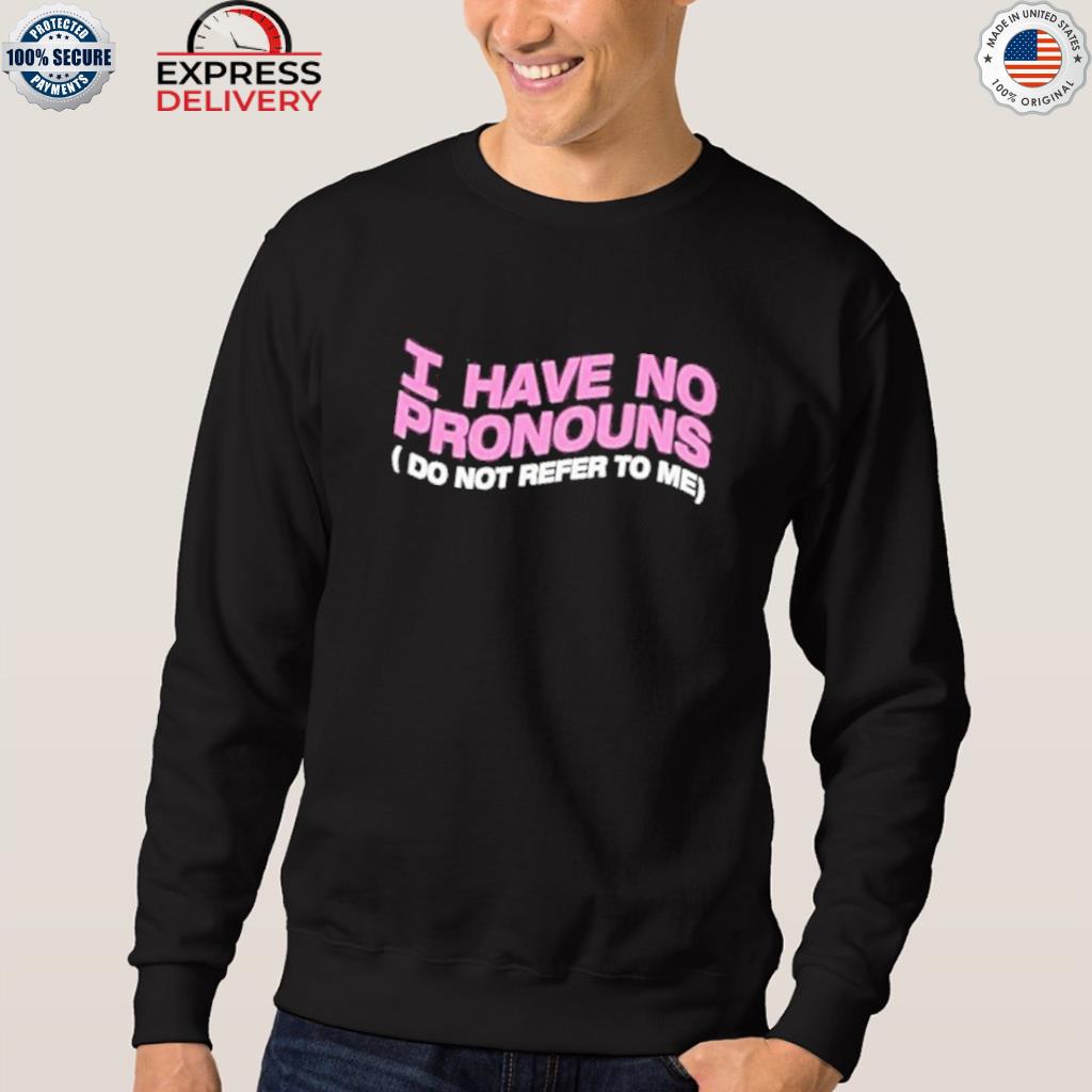 I have no pronouns (do not refer to me) shirt, hoodie, sweater, long ...