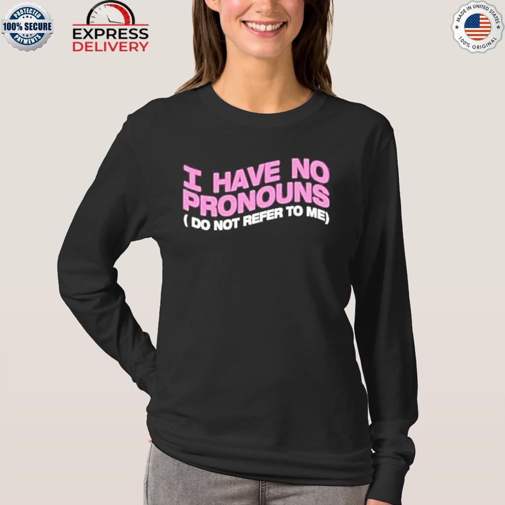 I have no pronouns (do not refer to me) shirt, hoodie, sweater, long ...