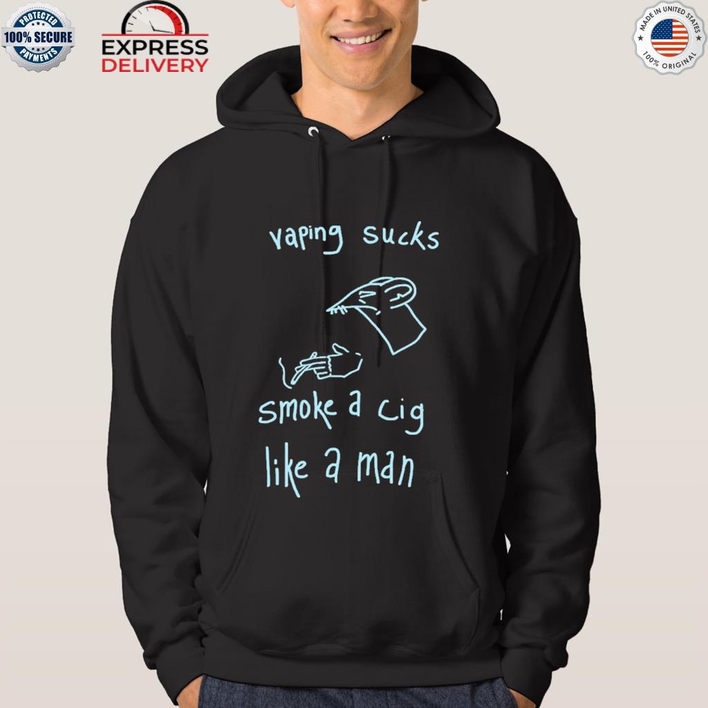 Vaping Sucks Smoke A Cig Like A Man Shirt, hoodie, sweater, long sleeve ...