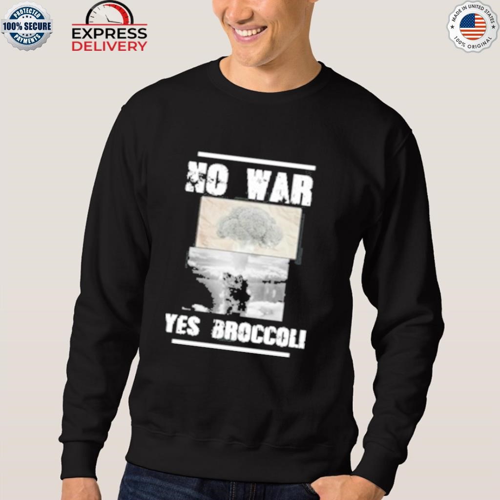No war yes broccoli shirt, hoodie, sweater, long sleeve and tank top