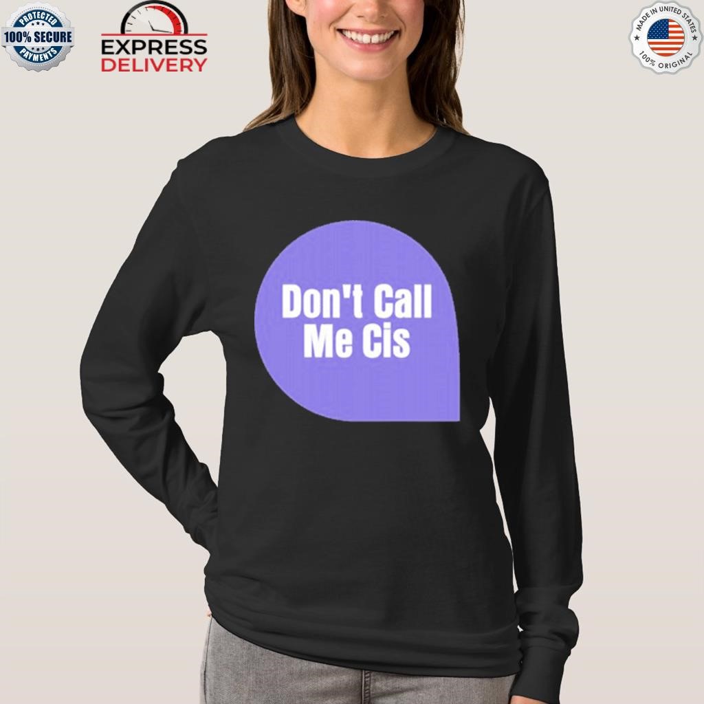 Don't call me cis shirt, hoodie, sweater, long sleeve and tank top