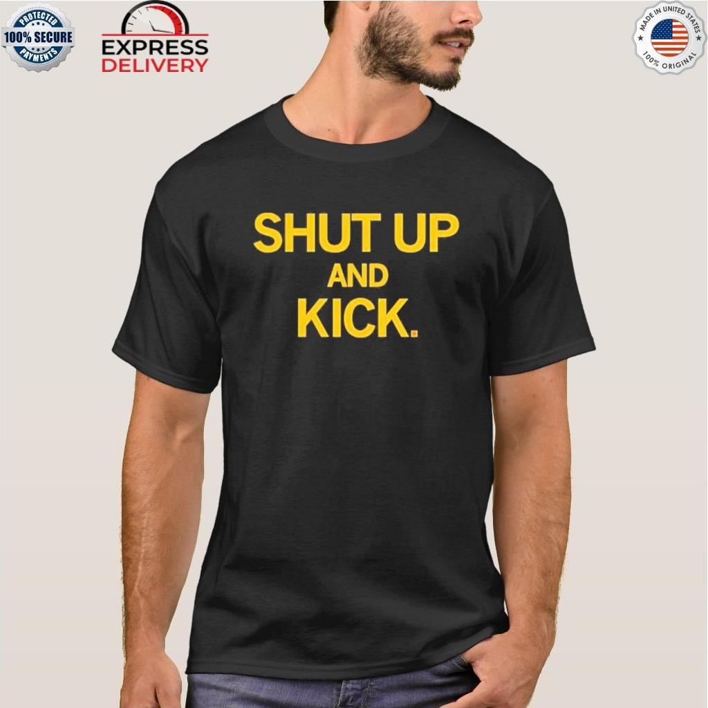 Shut up and kick shirt, hoodie, sweater, long sleeve and tank top