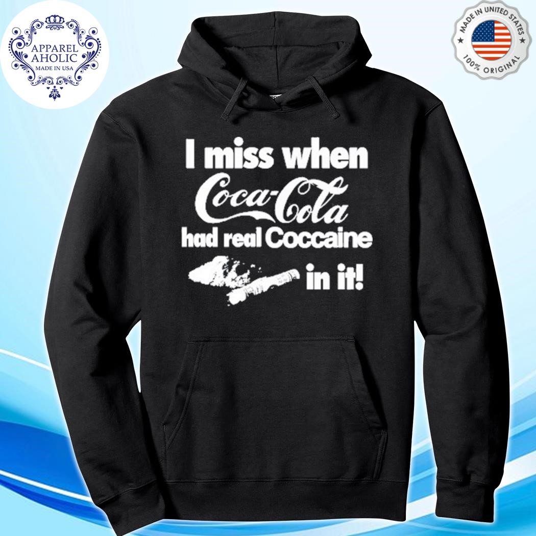 I miss when coca cola have real cocaine in it shirt, hoodie, sweater ...